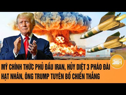 Mỹ chính thức phủ đầu Iran, hủy diệt 3 pháo đài hạt nhân, ông Trump tuyên bố chiến thắng