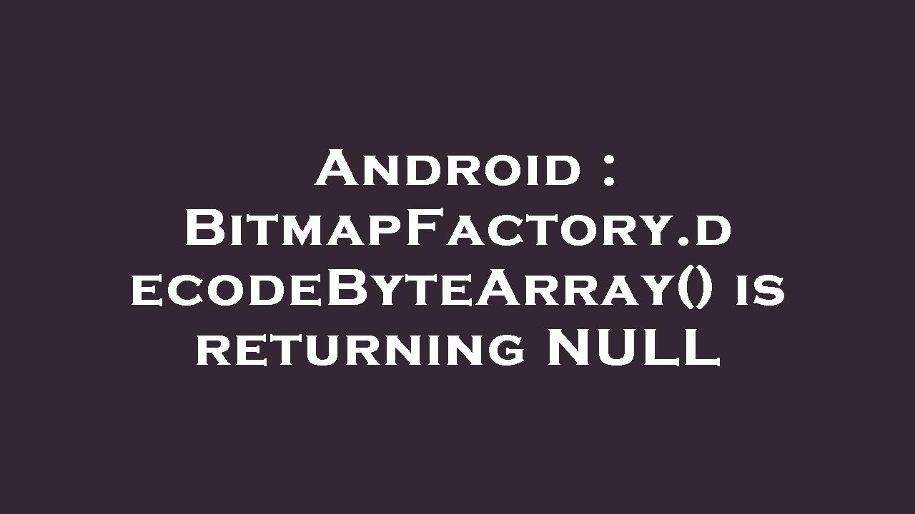Android : BitmapFactory.decodeByteArray() is returning NULL