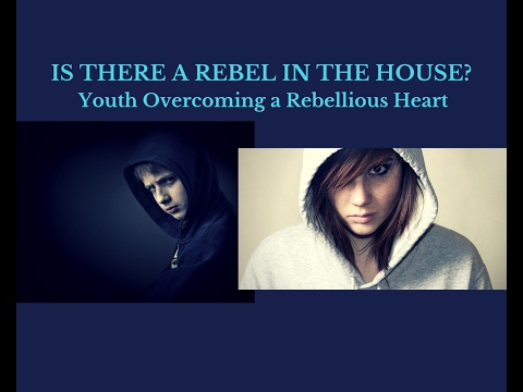 IS THERE A REBEL IN THE HOUSE? Youth Overcoming a Rebellious Heart