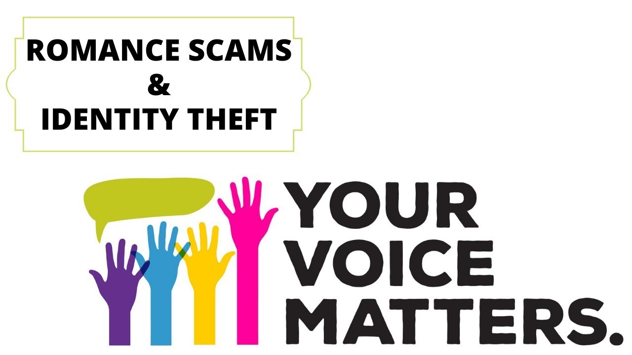 ROMANCE SCAMS and IDENTITY THEFT: YOUR VOICE MATTERS!