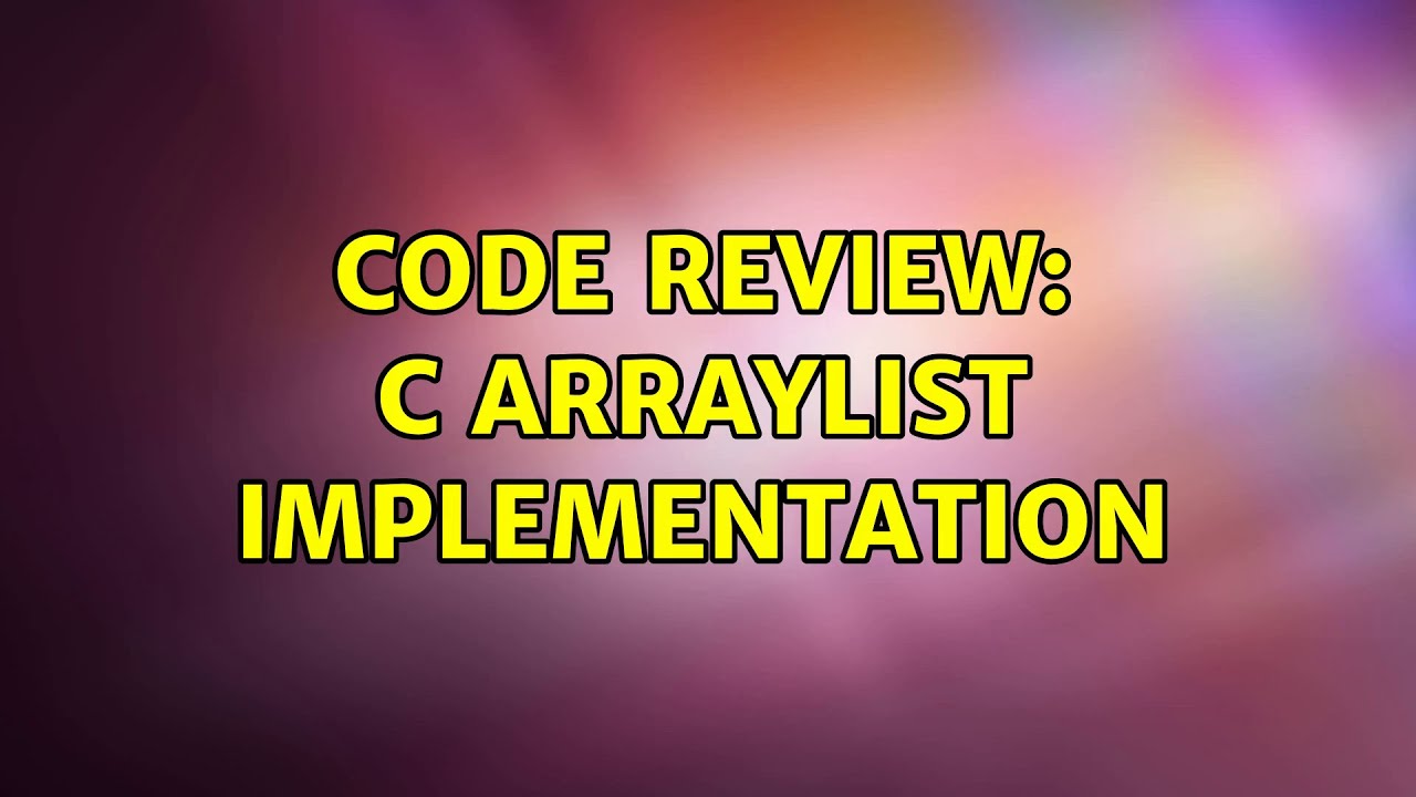 Code Review: C ArrayList implementation (2 Solutions!!)