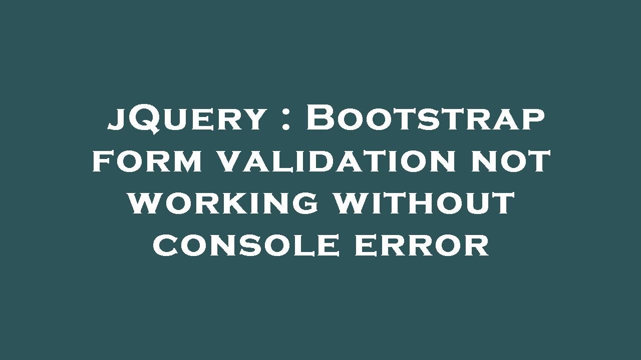 jQuery : Bootstrap form validation not working without console error