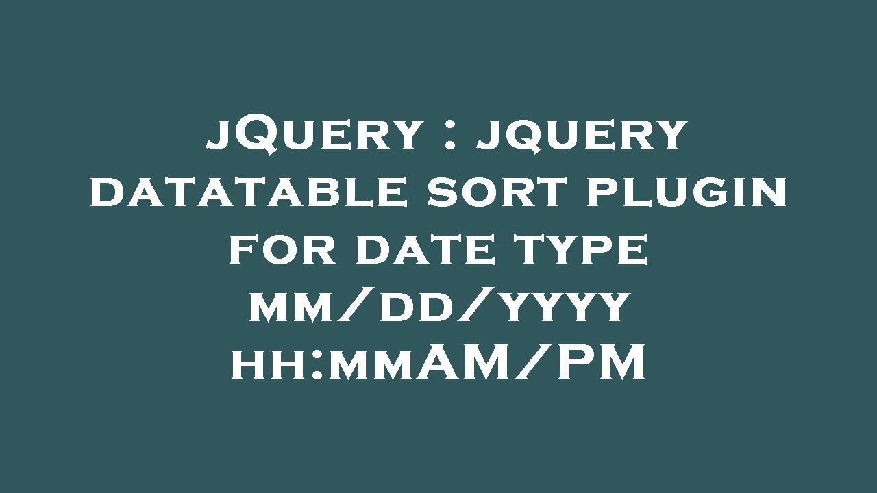 jQuery : jquery datatable sort plugin for date type mm/dd/yyyy hh:mmAM/PM