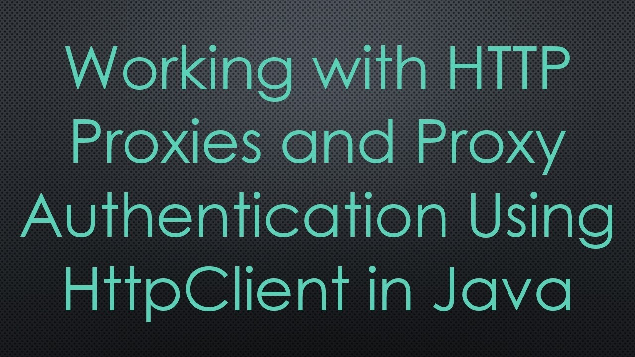 Working with HTTP Proxies and Proxy Authentication Using HttpClient in Java