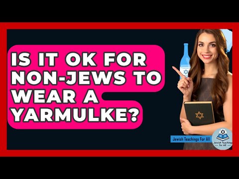 Is It Ok For Non-Jews To Wear A Yarmulke? - Jewish Teachings For All