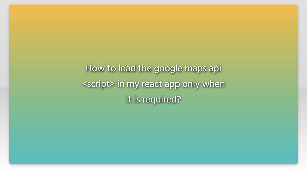 How to load the google maps api script in my react app only when it is required?