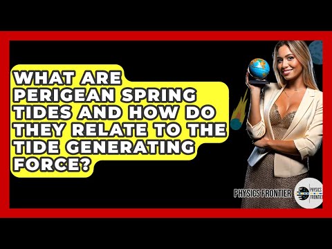 What Are Perigean Spring Tides And How Do They Relate To The Tide Generating Force?
