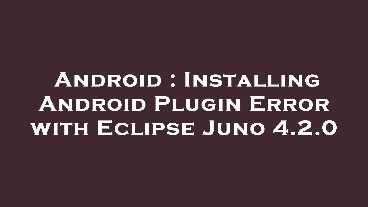 Android : Installing Android Plugin Error with Eclipse Juno 4.2.0