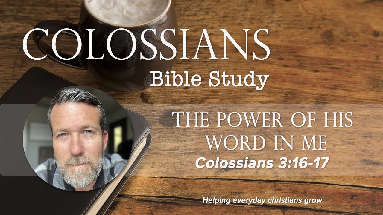 Colossians 3:16-17 - The power of His Word in me