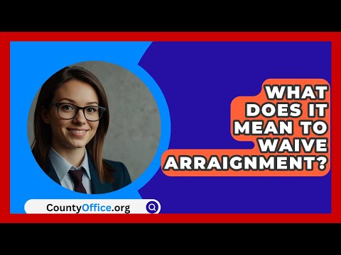 What Does It Mean To Waive Arraignment? - CountyOffice.org