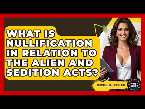 What Is Nullification In Relation To The Alien And Sedition Acts? - Moments That Shocked Us