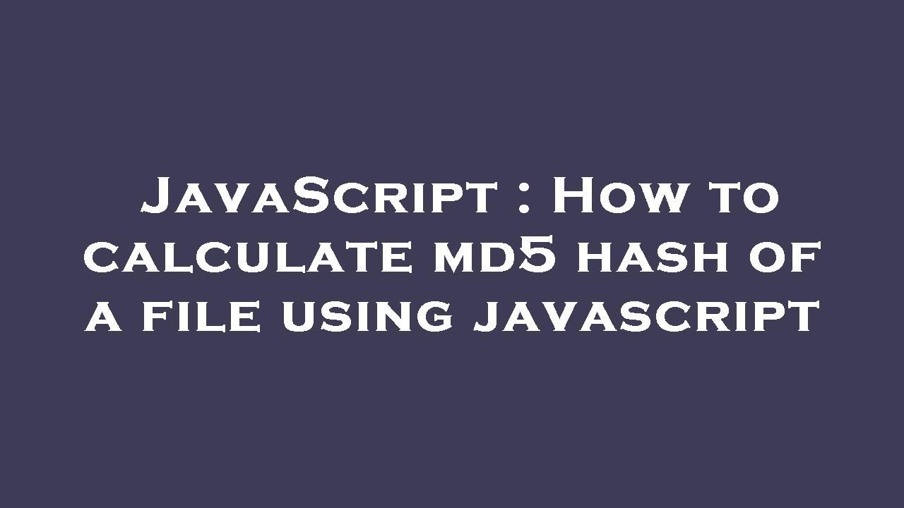 JavaScript : How to calculate md5 hash of a file using javascript
