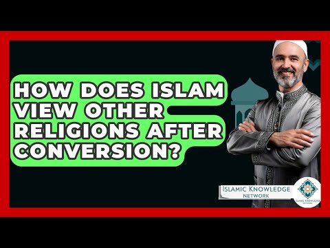 How Does Islam View Other Religions After Conversion? - Islamic Knowledge Network