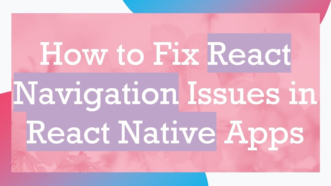 How to Fix React Navigation Issues in React Native Apps
