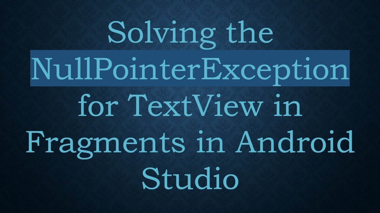 Solving the NullPointerException for TextView in Fragments in Android Studio