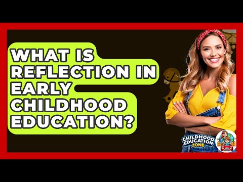 What Is Reflection In Early Childhood Education? - Childhood Education Zone