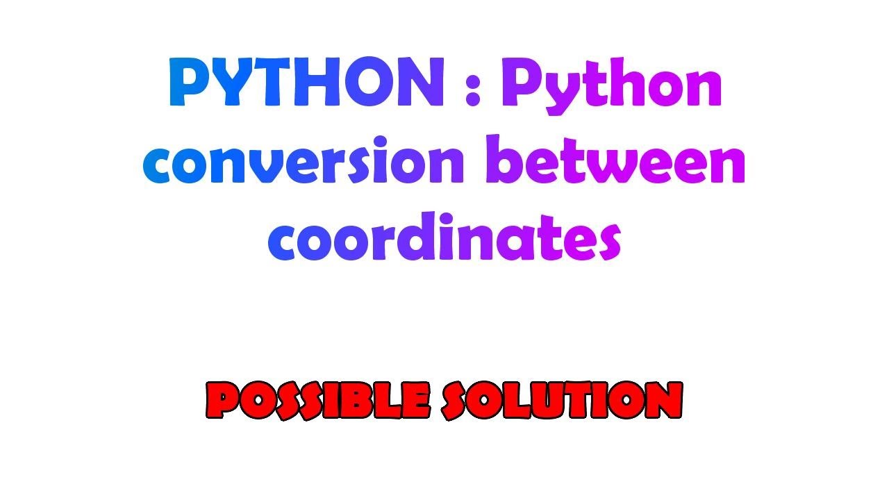 PYTHON : Python conversion between coordinates