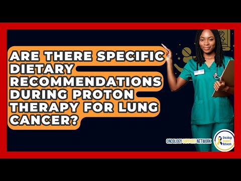 Are There Specific Dietary Recommendations During Proton Therapy For Lung Cancer?