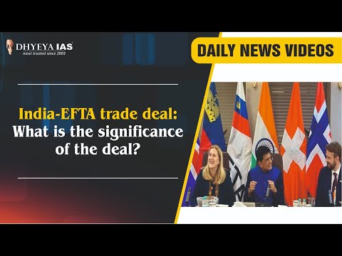 Daily News Videos: India-EFTA trade deal: What is the significance of the deal? |Dhyeya IAS