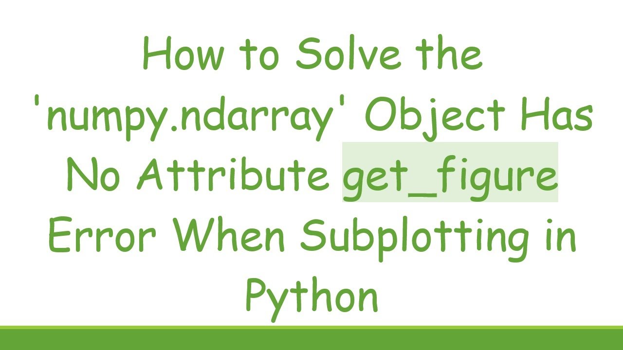How to Solve the 'numpy.ndarray' Object Has No Attribute get_figure Error When Subplotting in Python