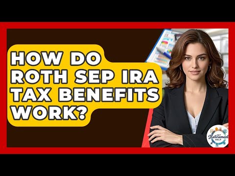 How Do Roth SEP IRA Tax Benefits Work? - Get Retirement Help