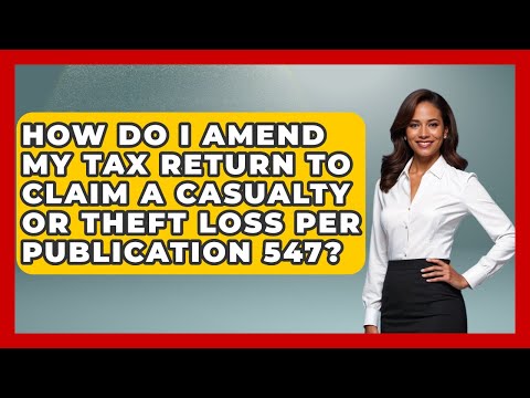 How Do I Amend My Tax Return To Claim A Casualty Or Theft Loss Per Publication 547?
