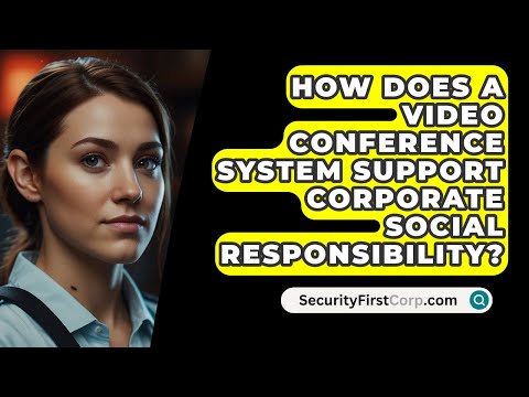 How Does A Video Conference System Support Corporate Social Responsibility? - SecurityFirstCorp.com