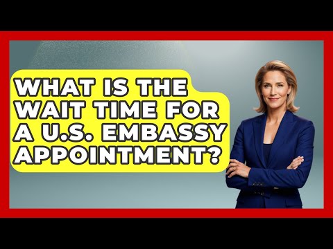 What Is The Wait Time For A U.S. Embassy Appointment? - US Citizenship Immigration Guide