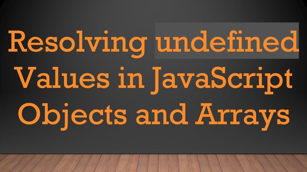 Resolving undefined Values in JavaScript Objects and Arrays