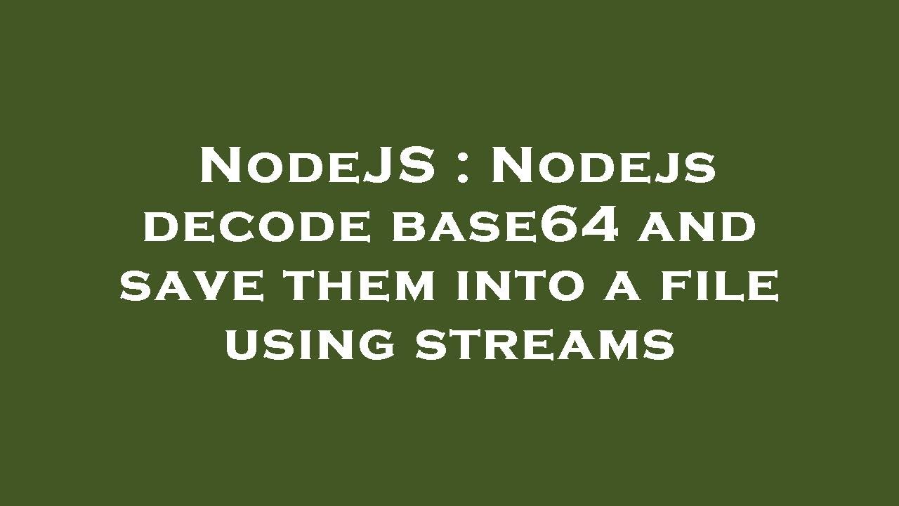NodeJS : Nodejs decode base64 and save them into a file using streams