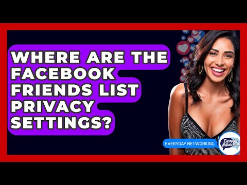 Where Are The Facebook Friends List Privacy Settings? - Everyday-Networking