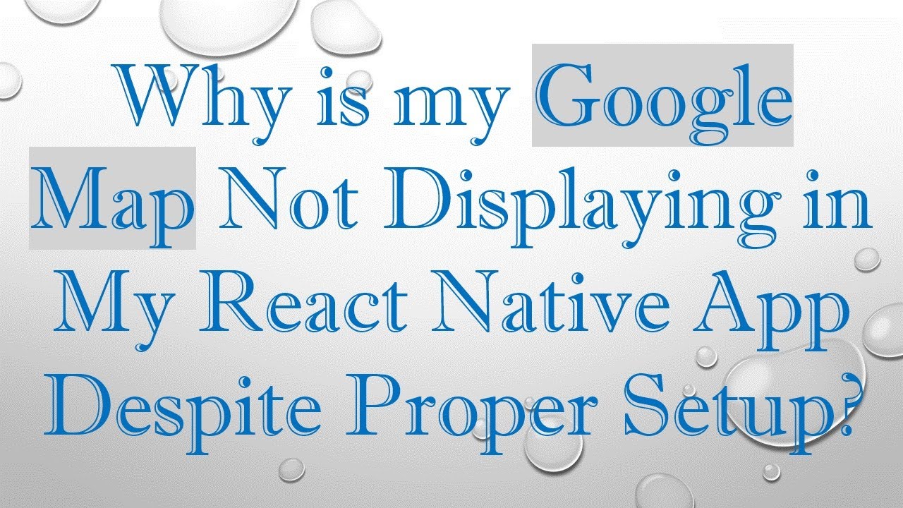Why is my Google Map Not Displaying in My React Native App Despite Proper Setup?