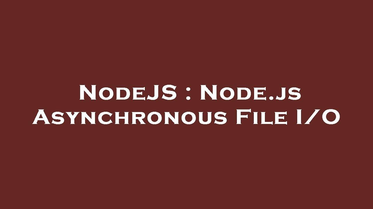 NodeJS : Node.js Asynchronous File I/O