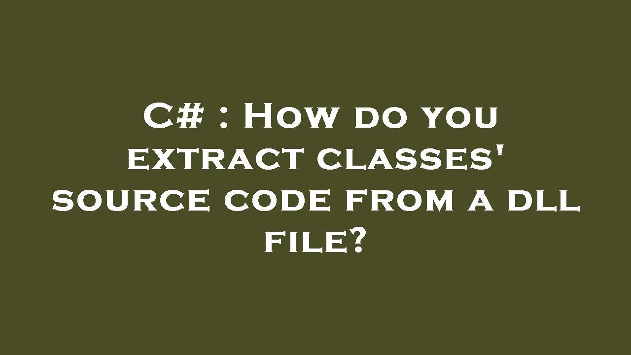 C# : How do you extract classes' source code from a dll file?