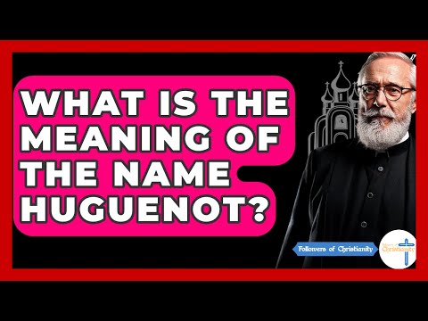 What Is The Meaning Of The Name Huguenot? - Followers Of Christianity