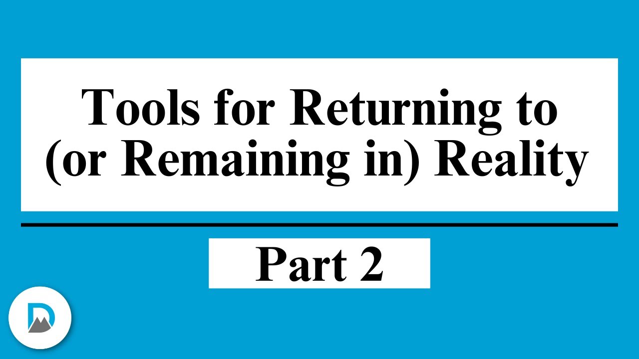 Tools for Returning to (or Remaining in) Reality | Part 2