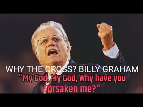 Billy Graham: Why The Cross? "My God, My God, Why have you Forsaken me?" by Billy Graham Sermon. ..