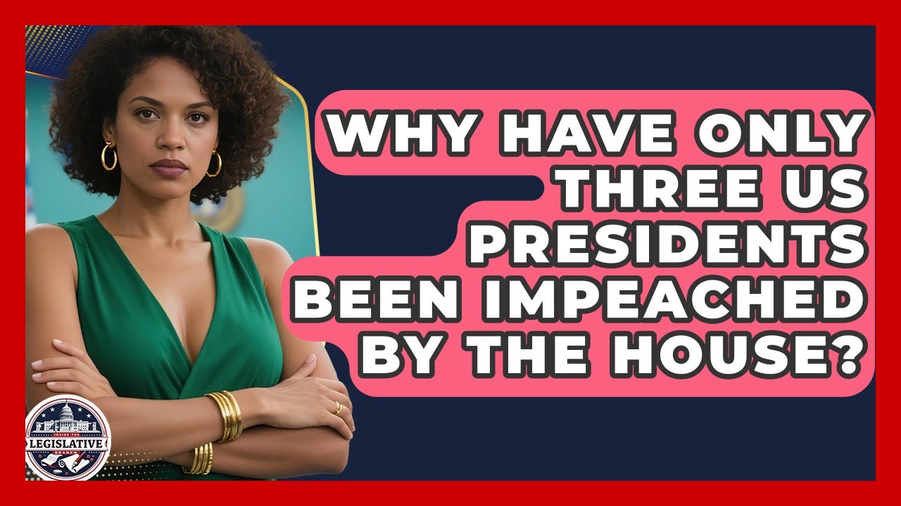 Why Have Only Three US Presidents Been Impeached By The House? - Inside the Legislative Branch