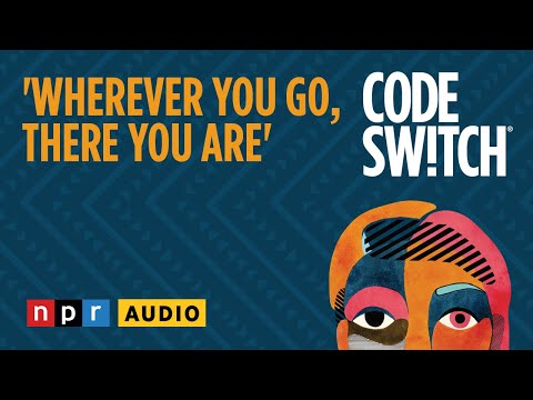 'Wherever you go, there you are' | Code Switch