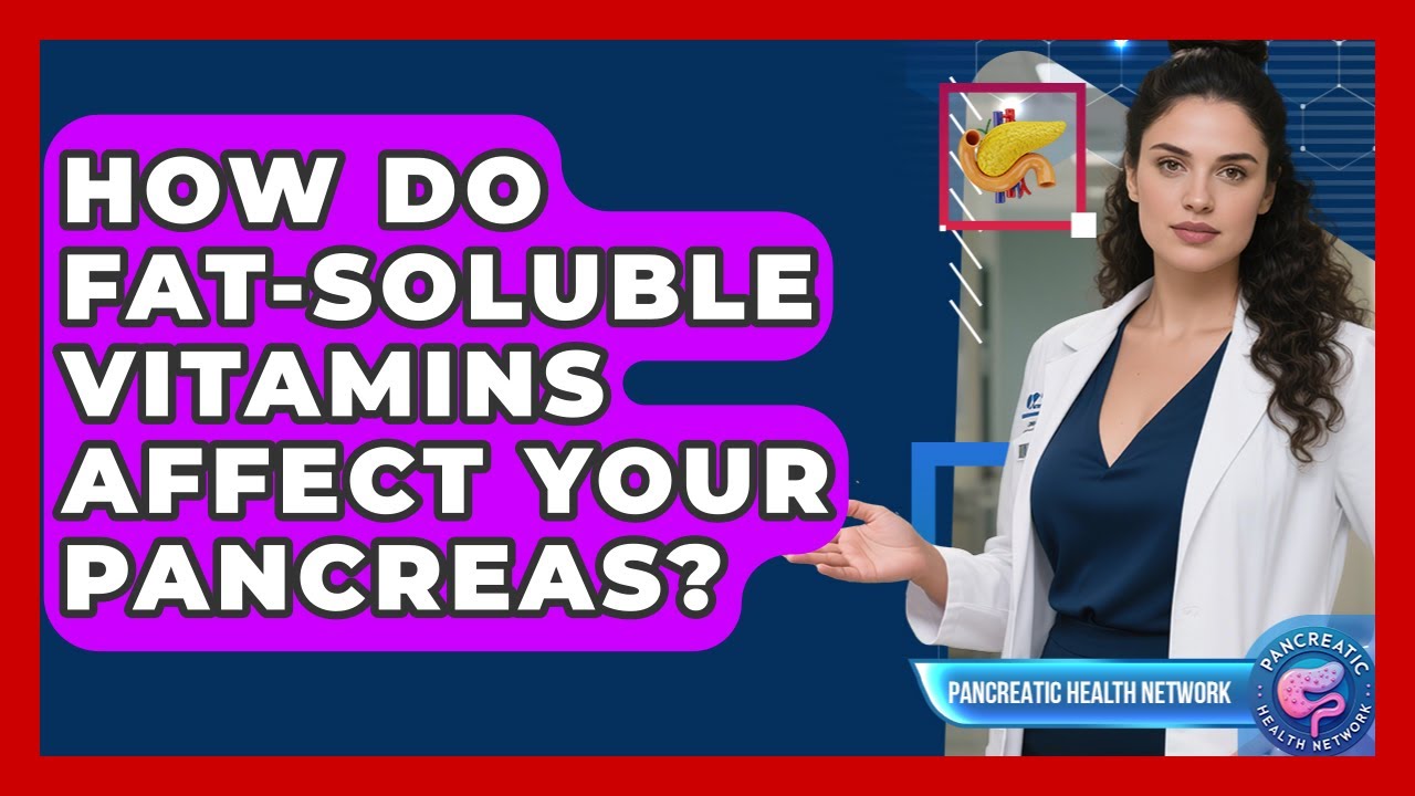 How Do Fat-soluble Vitamins Affect Your Pancreas? - Pancreatic Health Network