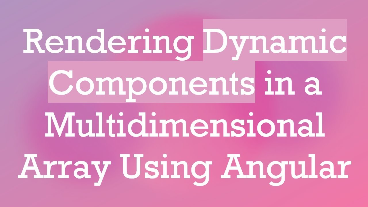 Rendering Dynamic Components in a Multidimensional Array Using Angular