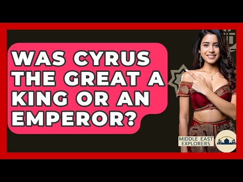 Was Cyrus The Great A King Or An Emperor? - Middle East Explorers