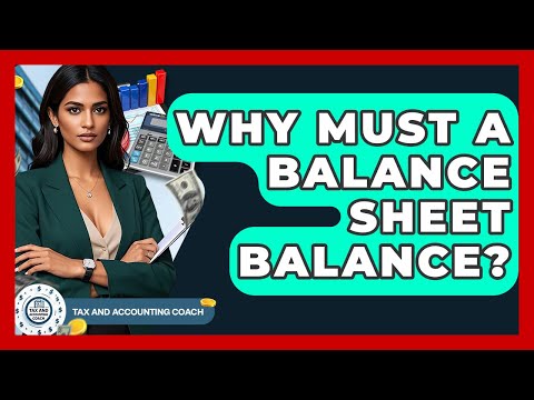 Why Must A Balance Sheet Balance? - Tax and Accounting Coach