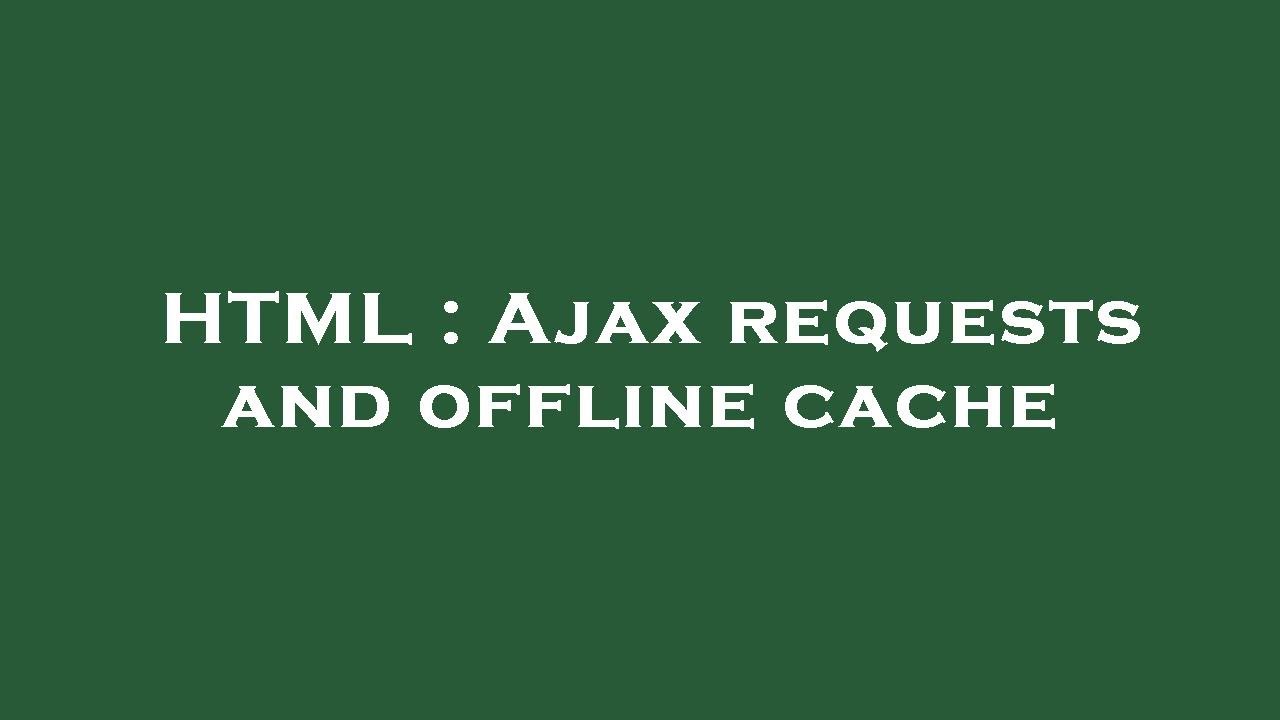 HTML : Ajax requests and offline cache