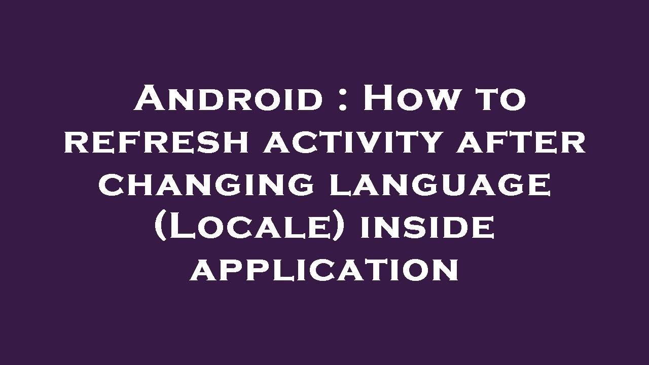 Android : How to refresh activity after changing language (Locale) inside application