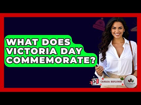 What Does Victoria Day Commemorate? - Canada Explored