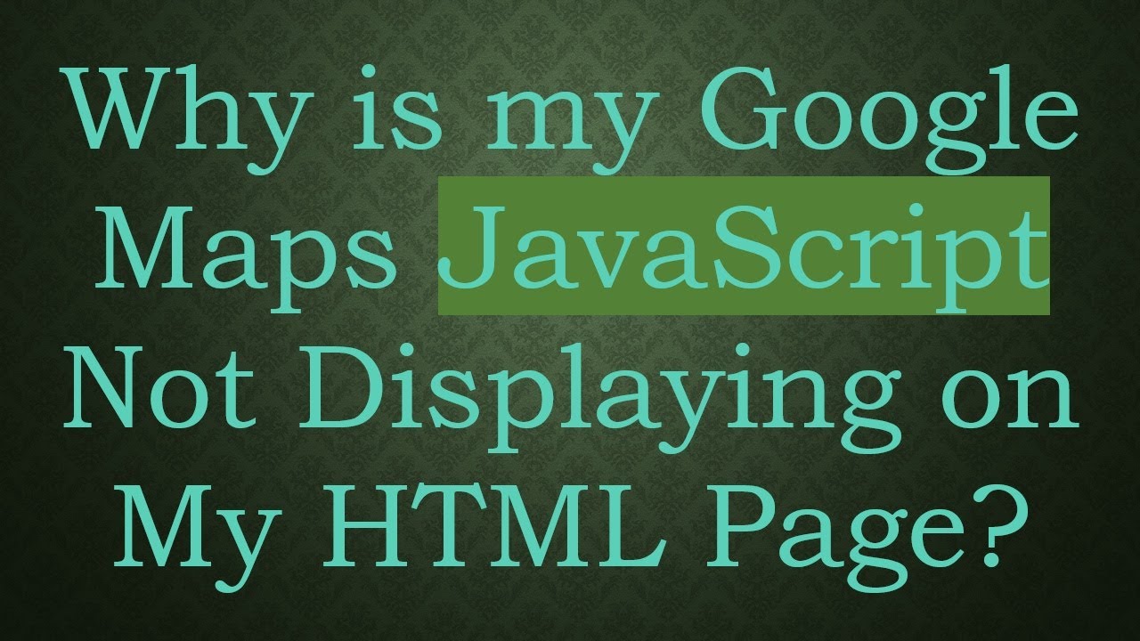 Why is my Google Maps JavaScript Not Displaying on My HTML Page?