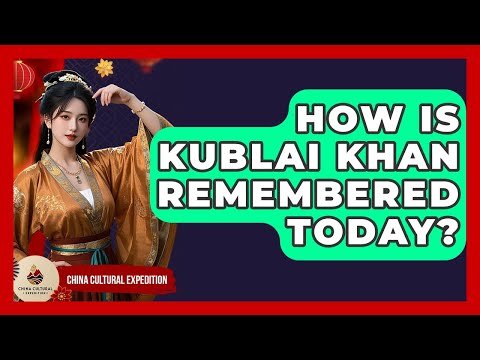 How Is Kublai Khan Remembered Today? - China Cultural Expedition