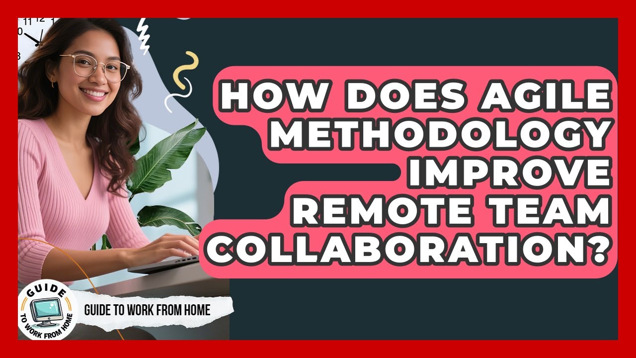 How Does Agile Methodology Improve Remote Team Collaboration? - Guide To Work From Home