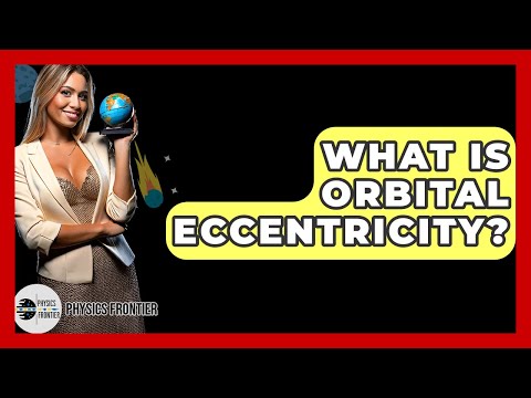 What Is Orbital Eccentricity? - Physics Frontier